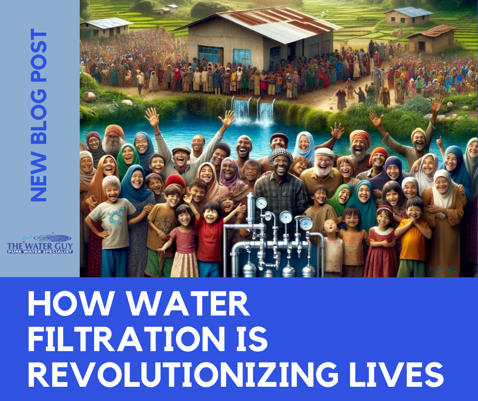 How Water Filtration is Revolutionizing Lives - TheGoodWaterGuy